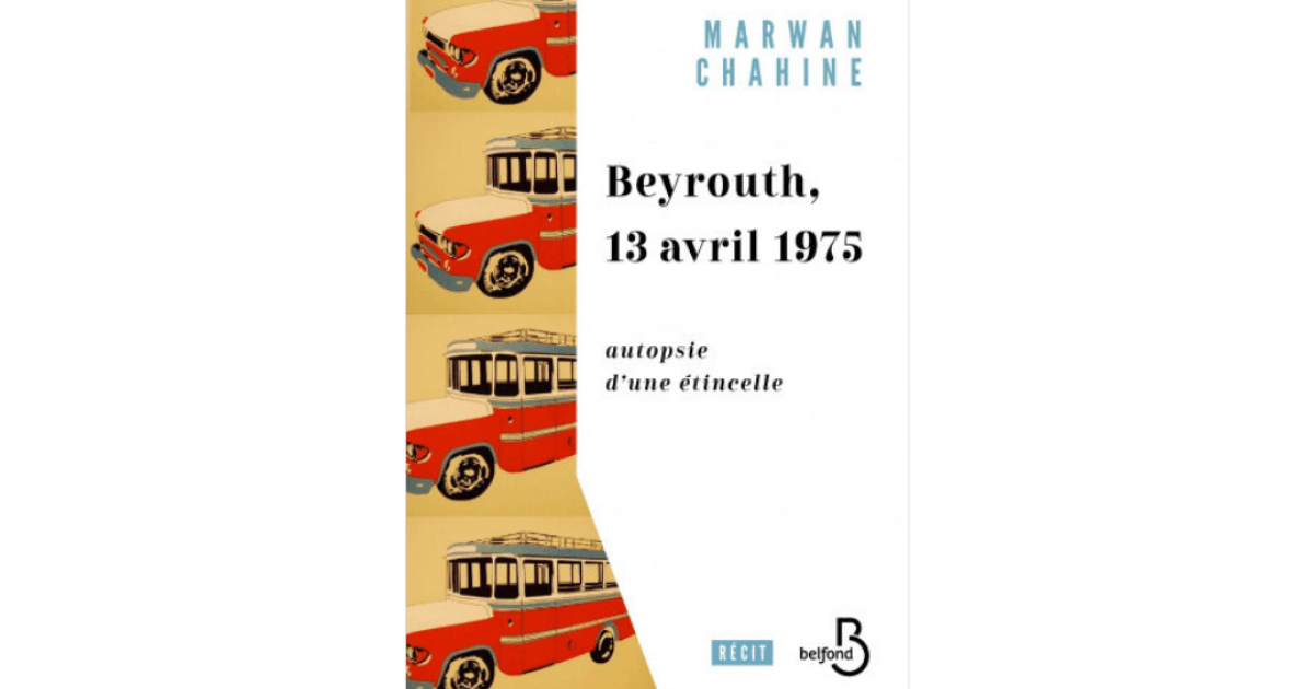 Marwan Chahine - Beyrouth, 13 avril 1975. Autopsie d'une étincelle ... Marwan Chahine - Beyrouth, 13 avril 1975. Autopsie d'une étincelle ...